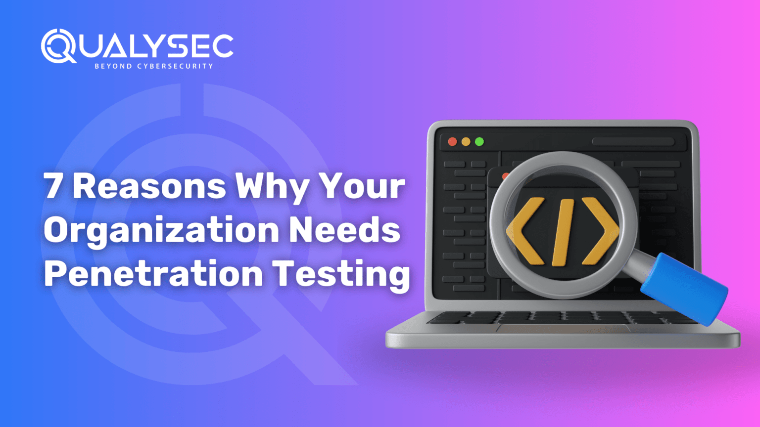 7 Reasons Why Your Organization Needs Penetration Testing